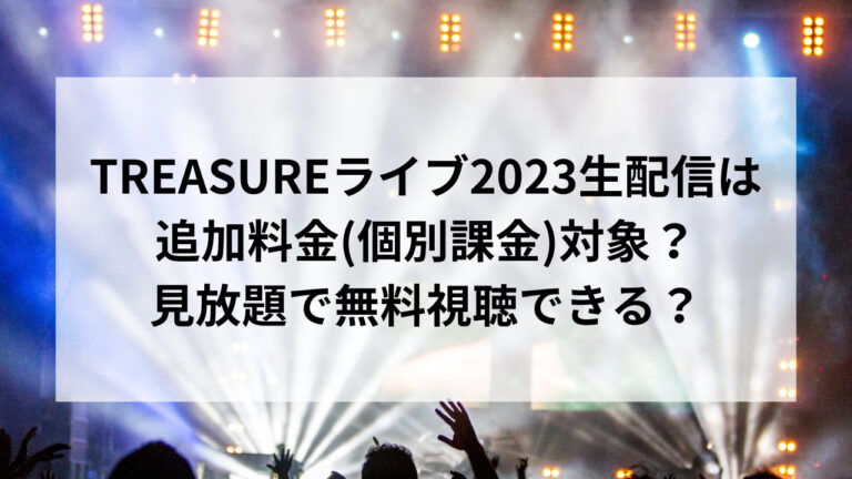 TREASUREライブ2023生配信は追加料金(個別課金)対象？見放題で無料視聴できる？ | attack25